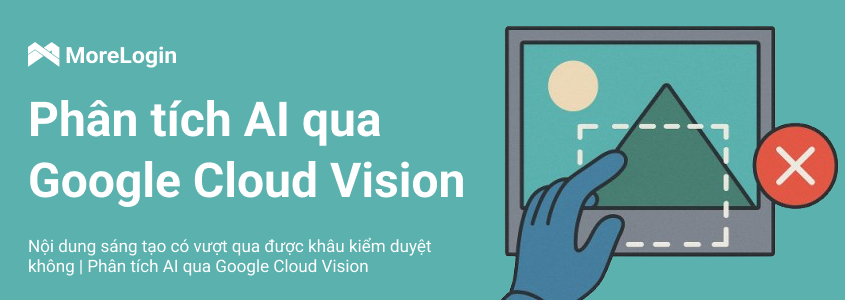 Liệu sáng tạo có vượt qua kiểm duyệt? Phân tích AI bằng Google Cloud Vision | MoreLogin Blog